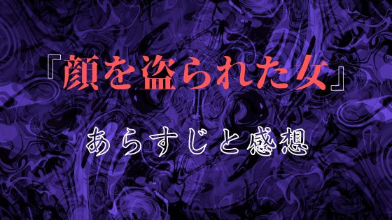 『顔を盗られた女』あらすじ・見どころ|作品の魅力をネタバレ解説│コミコミタイム
